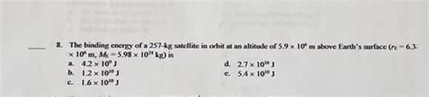 Solved 8 The Binding Energy Of A 257−kg Satellite In Orbit