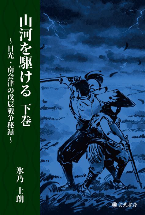 新刊山河を駆ける下巻日光南会津の戊辰戦争秘録 自費出版をお考えなら玄武書房へあなたの想いを届ける玄武書房