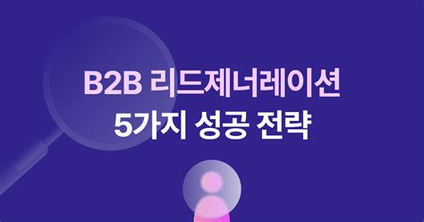 B2b 마케팅의 핵심 리드제너레이션리드젠 성공 전략 5가지