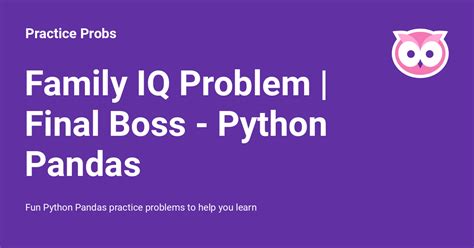 Family IQ Problem Final Boss Python Pandas Practice Probs