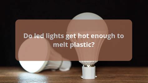 Do LED Lights Get Hot Enough To Melt Plastic