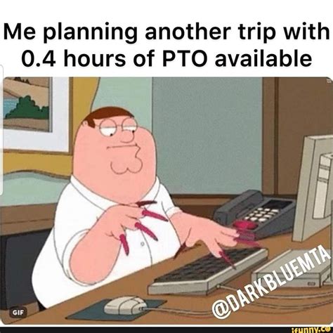 Me Planning Another Trip With 0 4 Hours Of Pto Available Ifunny