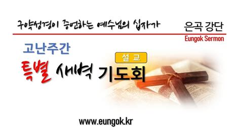 4월 3일월 신년 특별새벽기도회첫째 날 구약성경이 증언하는 예수님의 십자가1 창 315 설교자 고한율 목사 은곡교회 Youtube
