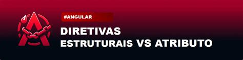 Diretivas Estruturais Vs Diretivas De Atributos Qual Usar No Angular