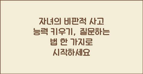 자녀의 비판적 사고 능력 키우기 질문하는 법 한 가지로 시작하세요