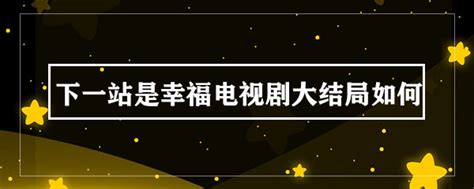 下一站是幸福电视剧大结局如何电视猫