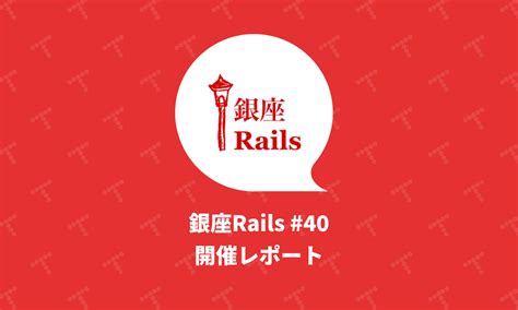 銀座rails 40 開催レポート｜techracho By Bps株式会社