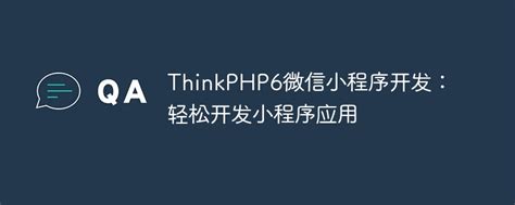 Thinkphp6微信小程序开发：轻松开发小程序应用 Thinkphp Php中文网
