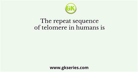 The Repeat Sequence Of Telomere In Humans Is