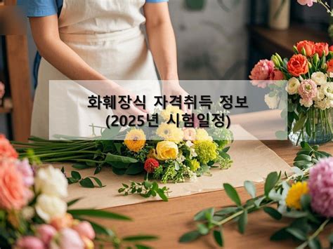 화훼장식기사 화훼장식기능사 화훼장식산업기사 자격증 2025년 시험일정 네이버 블로그