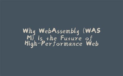 Why Webassembly Wasm Is The Future Of High Performance Web Apps 拾光赋