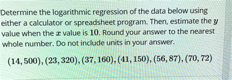 Determine The Logarithmic Regression Of The Data Below Using Either A Calculator Or Spreadsheet