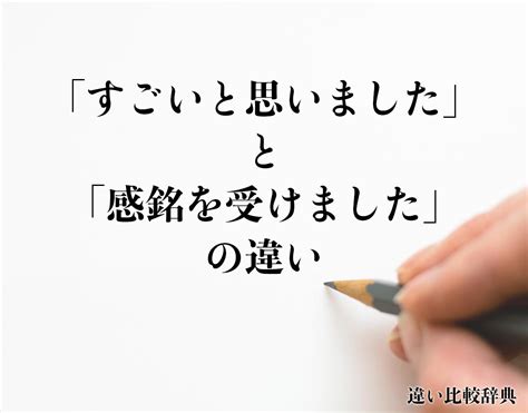 すごいと思いましたと感銘を受けましたの違いとは意味や違いを分かりやすく解釈 違い比較辞典