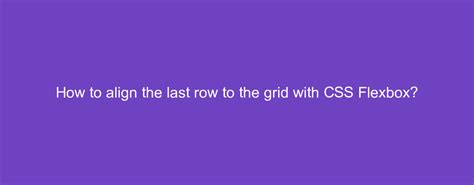 How To Align The Last Row To The Grid With Css Flexbox