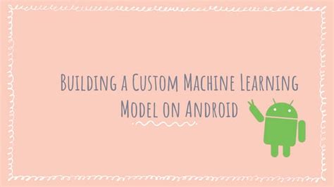 Building A Custom Machine Learning Model On Android Ppt
