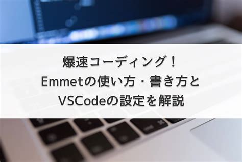 爆速コーディング！emmetの使い方・書き方とvscodeの設定を解説 じゅんぺいブログ
