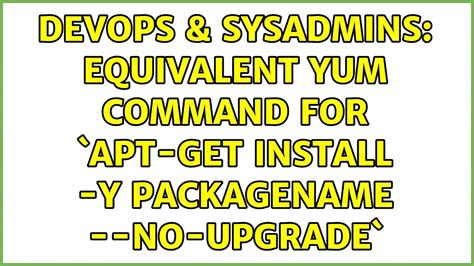 DevOps SysAdmins Equivalent Yum Command For Apt Get Install Y