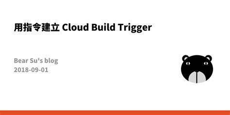 用指令建立 Cloud Build Trigger · Bear Sus Blog