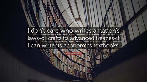 Paul Samuelson Quote “i Dont Care Who Writes A Nations Laws Or Crafts Its Advanced Treaties