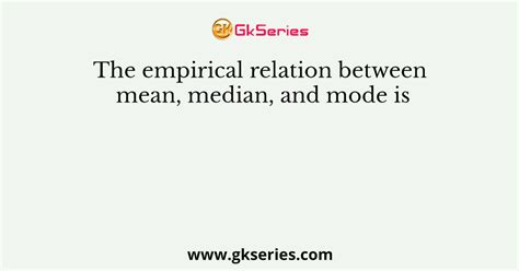 The Empirical Relation Between Mean Median And Mode Is