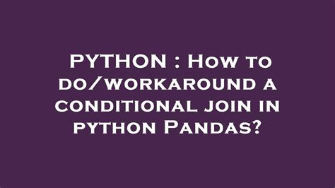Python How To Doworkaround A Conditional Join In Python Pandas Youtube