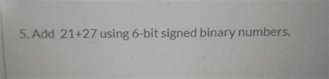 Solved 5 Add 2127 Using 6 Bit Signed Binary Numbers