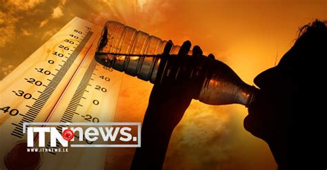 අධික උෂ්ණත්වයෙන් ඇතිවිය හැකි පීඩා අවම කරගැනීමට කටයුතු කරන්න Itn News