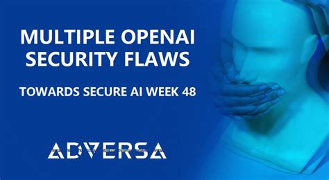 Towards Secure Ai Week 48 Multiple Openai Security Flaws Adversa Ai