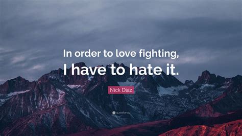 Nick Diaz Quote In Order To Love Fighting I Have To Hate It”