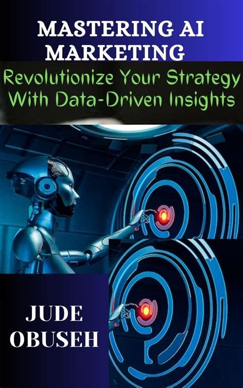 Mastering Ai Marketing Revolutionize Your Strategy With Data Driven Insights Ebook Obuseh