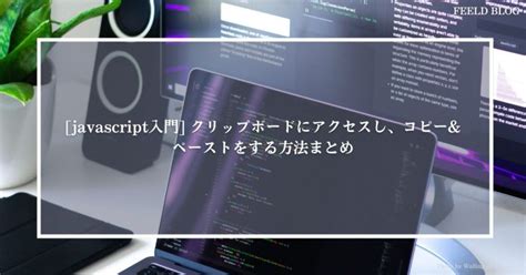 javascript入門 クリップボードにアクセスしコピー ペーストをする方法まとめ FEELD BLOG