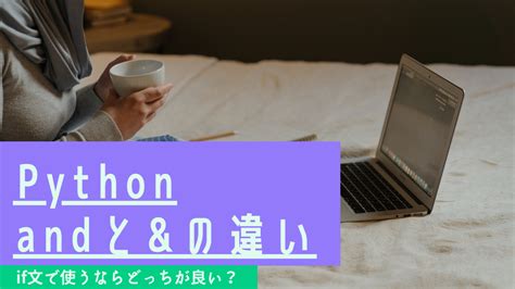 Pythonを勉強学習したい人必見 Pythonにおけるandと の違いを解説if文で使うならどっちが良い Pythonの栽培