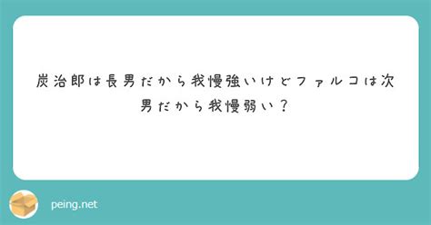 炭治郎は長男だから我慢強いけどファルコは次男だから我慢弱い Peing 質問箱