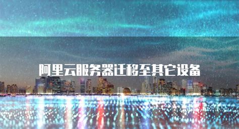 阿里云服务器迁移至其它设备
