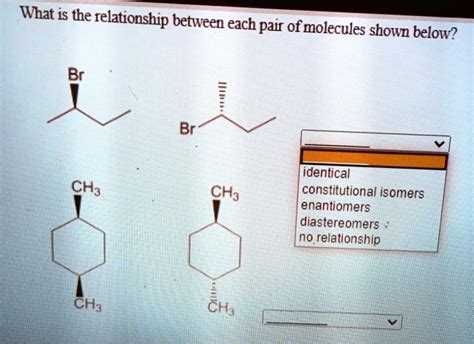What Is The Relationship Between Each Pair Of Molecules Shown Below Br Br Identical Ch3 Ch3 Ch3