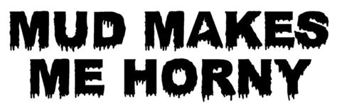 Mud Makes Me Horny Vinyl Car Decal Pro Sport Stickers