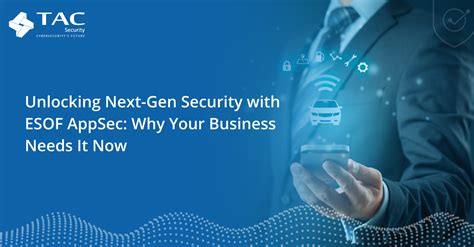 Unlocking Next Gen Security With Esof Appsec Why Your Business Needs