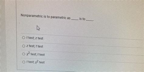 Solved Nonparametric Is To Parametric As Is To Of Test Z Chegg