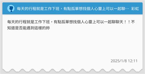 每天的行程就是工作下班有點孤單想找個人心靈上可以一起聊聊天不知道是否能遇到這樣的妳 彩虹板 Dcard