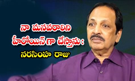 నా మనవరాలిని హీరోయిన్ గా చేస్తాను నరసింహ రాజు