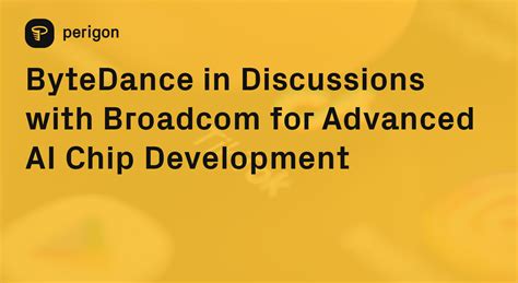 Bytedance In Discussions With Broadcom For Advanced Ai Chip Development Perigon
