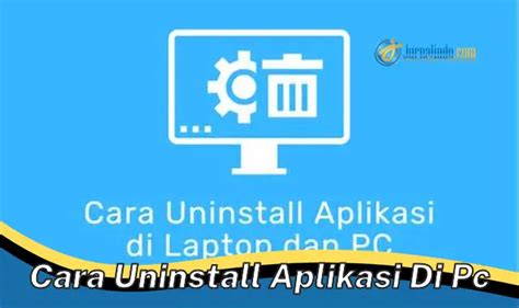Cara Praktis Uninstall Aplikasi Secara Bersih Di PC
