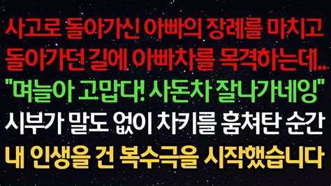 실화사연 사고로 돌아가신 아빠의 장례를 마치고돌아가던 길에 아빠차를 목격하는데 며늘아 고맙다 사돈차 잘나가네잉”시부가 말도 없이 차키를 훔쳐탄 순간내 인생을 건
