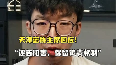 天津篮协主席回应“前cba球员实名举报协会主席索贿12万余元”：诬告陷害，保留依法追究其法律责任的权利凤凰网视频凤凰网
