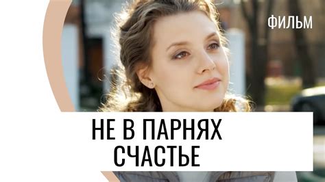 Фильм Не в парнях счастье Мелодрама Лучшие фильмы и сериалы Youtube