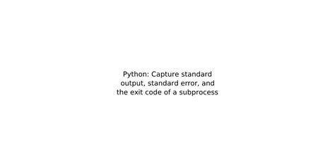 Python Capture Standard Output Standard Error And The Exit Code Of A
