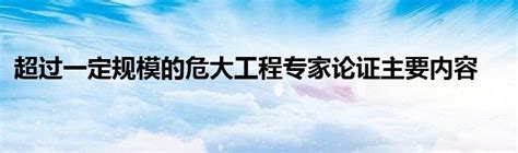 超过一定规模的危大工程专家论证主要内容环球知识网