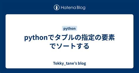 pythonでタプルの指定の要素でソートする Tokky tanes blog