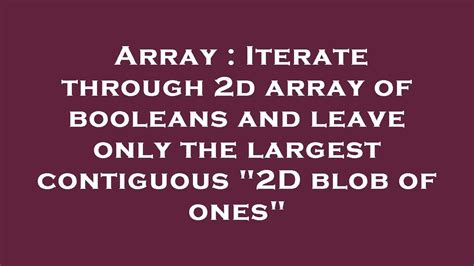 Array Iterate Through 2d Array Of Booleans And Leave Only The Largest