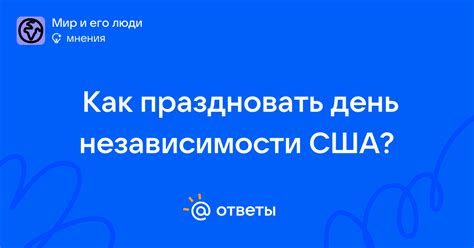Как праздновать день независимости США Ответы Mail